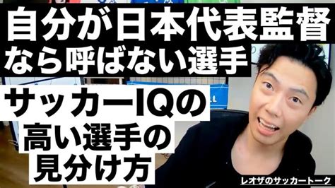 自分が日本代表監督なら呼ばない選手andサッカーiqの高い選手の見分け方 Etc【レオザのサッカートーク】※一週間限定公開 【football