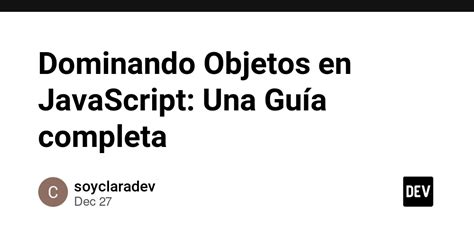 Dominando Objetos En Javascript Una Guía Completa Dev Community