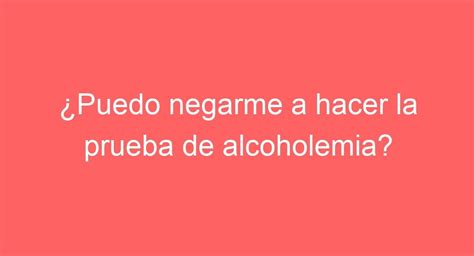 ¿puedo Negarme A Hacer La Prueba De Alcoholemia Conoce Tus Derechos Y