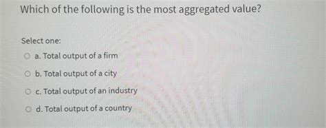 Solved Which Of The Following Is The Most Aggregated Value