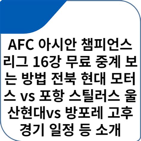 Afc 아시안 챔피언스 리그 16강 무료 중계 보는 방법 전북 현대 모터스 Vs 포항 스틸러스 울산현대vs 방포레 고후 경기 일정 등 소개