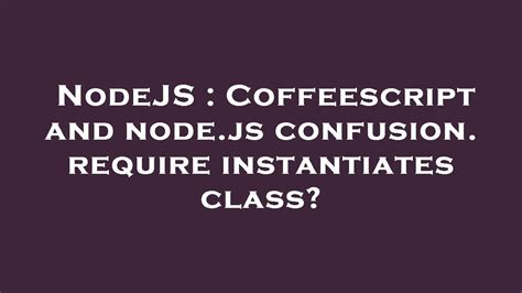 Nodejs Coffeescript And Nodejs Confusion Require Instantiates Class Youtube