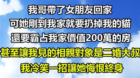 我哥帶了女朋友回家可她剛到我家就要扔掉我的貓還要霸占我家價值200萬的房甚至讓我見的相親對象是二婚大叔我冷笑一招讓她悔恨終身 狸貓說