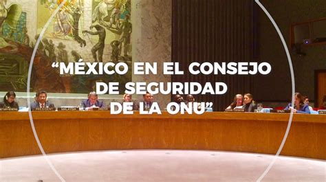 México En El Consejo De Seguridad De La Onu Instituto Matías Romero