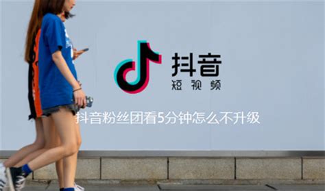 抖音粉丝团看5分钟怎么不升级？ 抖媒推