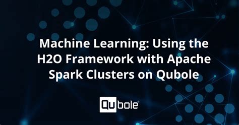 Using The H2o Framework With Apache Spark Clusters On Qubole