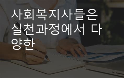 사회복지사들은 실천과정에서 다양한