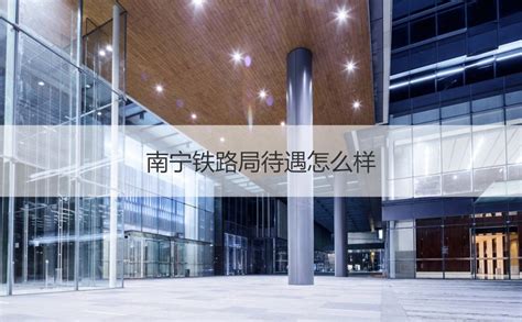 南宁铁路局待遇怎么样 南宁铁路局主要职责桂聘