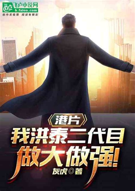 港片：我洪泰二代目，做大做强！灰虎小说全本小说下载飞卢小说网