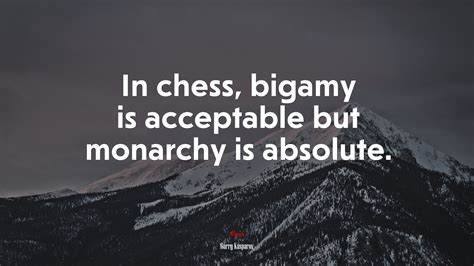 In Chess Bigamy Is Acceptable But Monarchy Is Absolute Garry