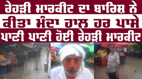ਰੇਹੜੀ ਮਾਰਕੀਟ ਦਾ ਬਾਰਿਸ਼ ਨੇ ਕੀਤਾ ਮੰਦਾ ਹਾਲ ਹਰ ਪਾਸੇ ਪਾਣੀ ਪਾਣੀ ਹੋਈ ਰੇਹੜੀ