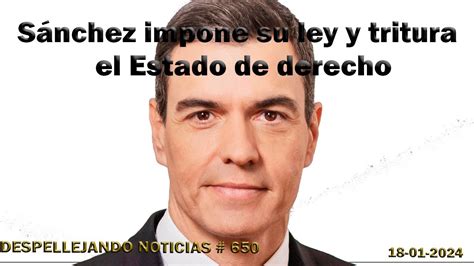 DESPELLEJANDO NOTICIAS 18 01 2024 A 19 650 Sánchez impone su ley y