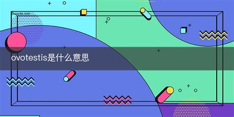 ovotestis是什么意思 ovotestis的中文翻译 趣百科
