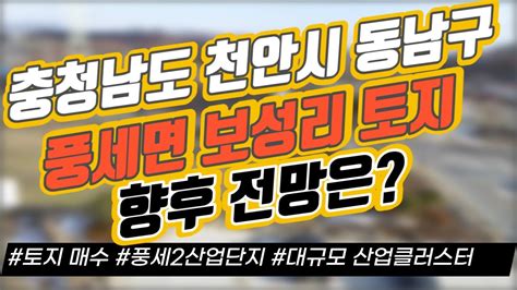 충청남도 천안시 동남구 풍세면 보성리 토지 향후 전망은 토지 매수 풍세2산업단지 대규모 산업클러스터｜부동산 상담