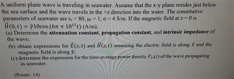 Solved A Uniform Plane Wave Is Traveling In Seawater Assume