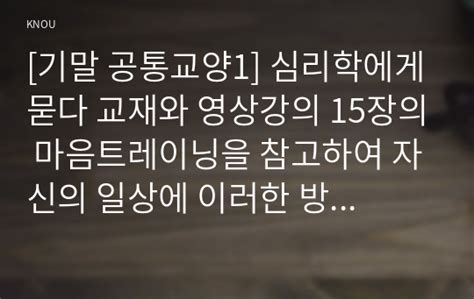 기말 공통교양1 심리학에게묻다 교재와 영상강의 15장의 마음트레이닝을 참고하여 자신의 일상에 이러한 방법들을 적용 방송통신대