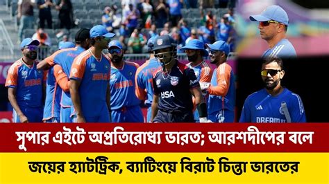 সুপার এইটে অপ্রতিরোধ্য ভারত আরশদীপের বলে জয়ের হ্যাটট্রিক ব্যাটিংয়ে