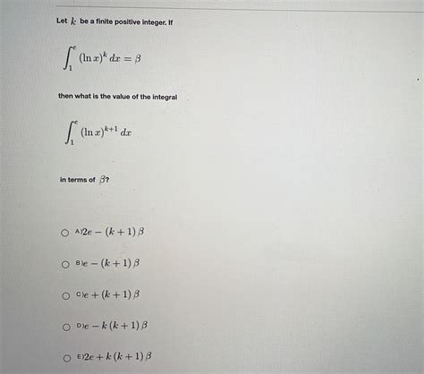 Solved Let K Be A Finite Positive Integer If ∫1elnxkdxβ