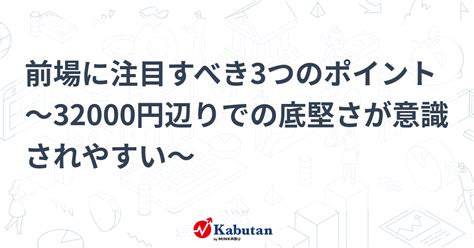 前場に注目すべき3つのポイント～32000円辺りでの底堅さが意識されやすい～ 市況 株探ニュース