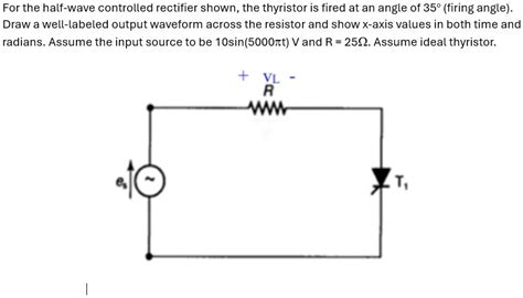For The Half Wave Controlled Rectifier Shown The Thyristor Is Fired At