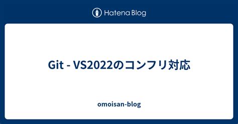 Git VS2022のコンフリ対応 omoisan blog