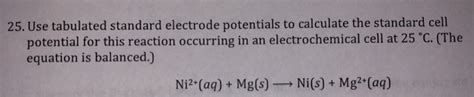 Solved 25 Use Tabulated Standard Electrode Potentials To