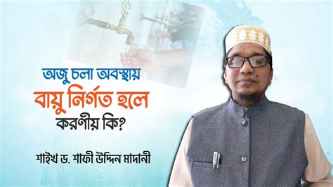 অজু চলা অবস্থায় বায়ু নির্গত হলে করণীয় কি শাইখ ড শাফী উদ্দিন মাদানী