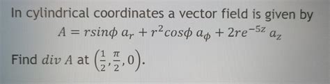 Solved In Cylindrical Coordinates A Vector Field Is Given By