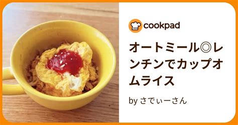 オートミール レンチンでカップオムライス By さでぃーさん 【クックパッド】 簡単おいしいみんなのレシピが396万品