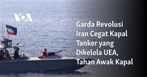 Garda Revolusi Iran Cegat Kapal Tanker Yang Dikelola UEA Tahan Awak Kapal