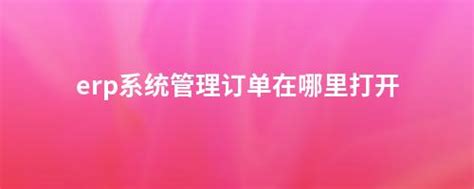 Erp系统管理订单在哪里打开 畅捷通