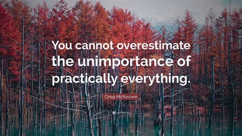 Greg McKeown Quote You Cannot Overestimate The Unimportance Of