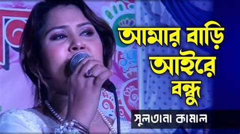 আমার বাড়ি আইরে বন্ধু Amar Bari Ayre সুলতানা কামাল Youtube