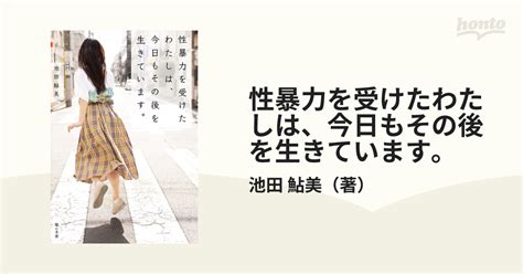 性暴力を受けたわたしは、今日もその後を生きています。の通販池田 鮎美 紙の本：honto本の通販ストア