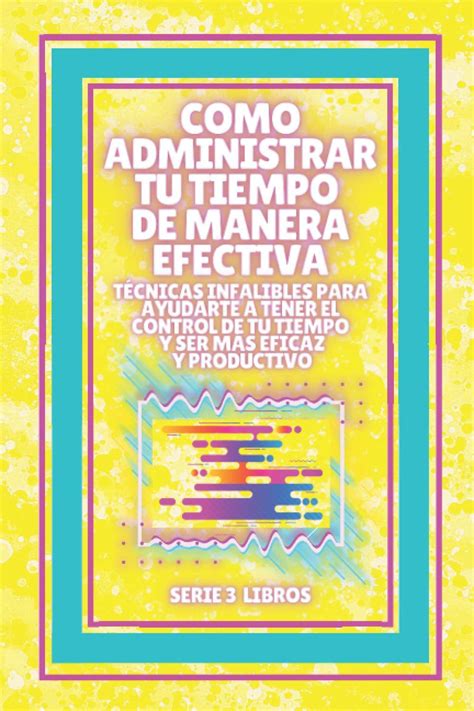 COMO ADMINISTRAR TU TIEMPO DE MANERA EFECTIVA TÉCNICAS INFALIBLES PARA