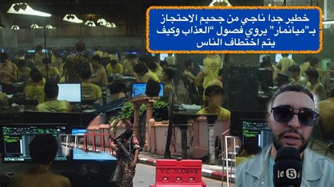 قصة خطيرة جدا ناجي من جحيم الاحتجاز بـ”ميانمار” يروي فصول العذاب وكيف