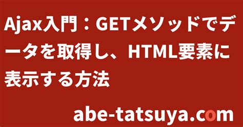 Ajax入門：getメソッドでデータを取得し、html要素に表示する方法 Abe