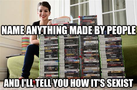 Name Anything Ever Made By People And I Ll Tell You How It S Sexist Anita Sarkeesian Quickmeme