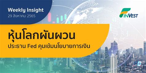 Weekly Insight 29 ส ค 2565 หุ้นโลกผันผวน ประธาน Fed คุมเข้มนโยบาย