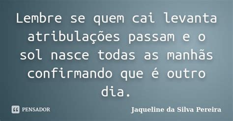 Lembre Se Quem Cai Levanta Jaqueline Da Silva Pereira Pensador