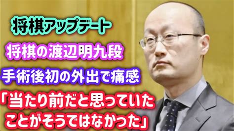 将棋の渡辺明九段 手術後初の外出で痛感「当たり前だと思っていたことがそうではなかった」渡辺明九段 渡辺明九段初出場 将棋プレイヤー渡辺明