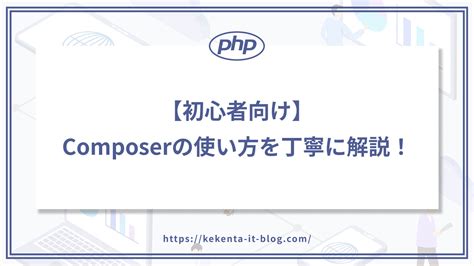 【初心者向け】composerの使い方を丁寧に解説！【php】 ケケンタの独学itブログ