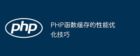 Php函数缓存的性能优化技巧 美云