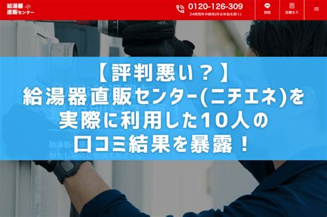 【評判悪い？】給湯器直販センターニチエネを実際に利用した10人の口コミ結果を暴露！