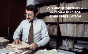 Cuál es la nacionalidad por simple presunción
