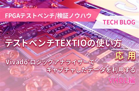 FPGAテストベンチ 検証ノウハウテストベンチTEXTIOの使い方 応用 Vivadoロジックアナライザーでキャプチャしたデータを利用する VHDL編 TECHブログ 株式会社