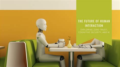 Zero Trust Cognitive Security And The Future Of Human Interaction