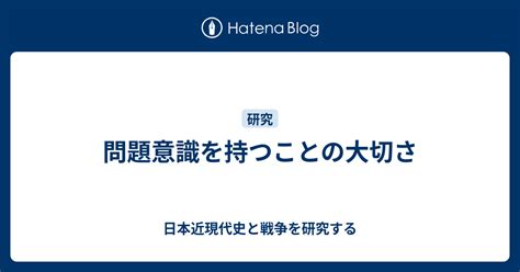 問題意識を持つことの大切さ 日本近現代史と戦争を研究する