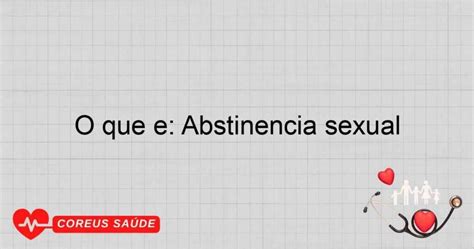 O Que é Abstinência Sexual Entenda Suas Implicações