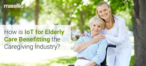 How Is Iot For Elderly Care Benefitting The Caregiving Industry Matellio Inc